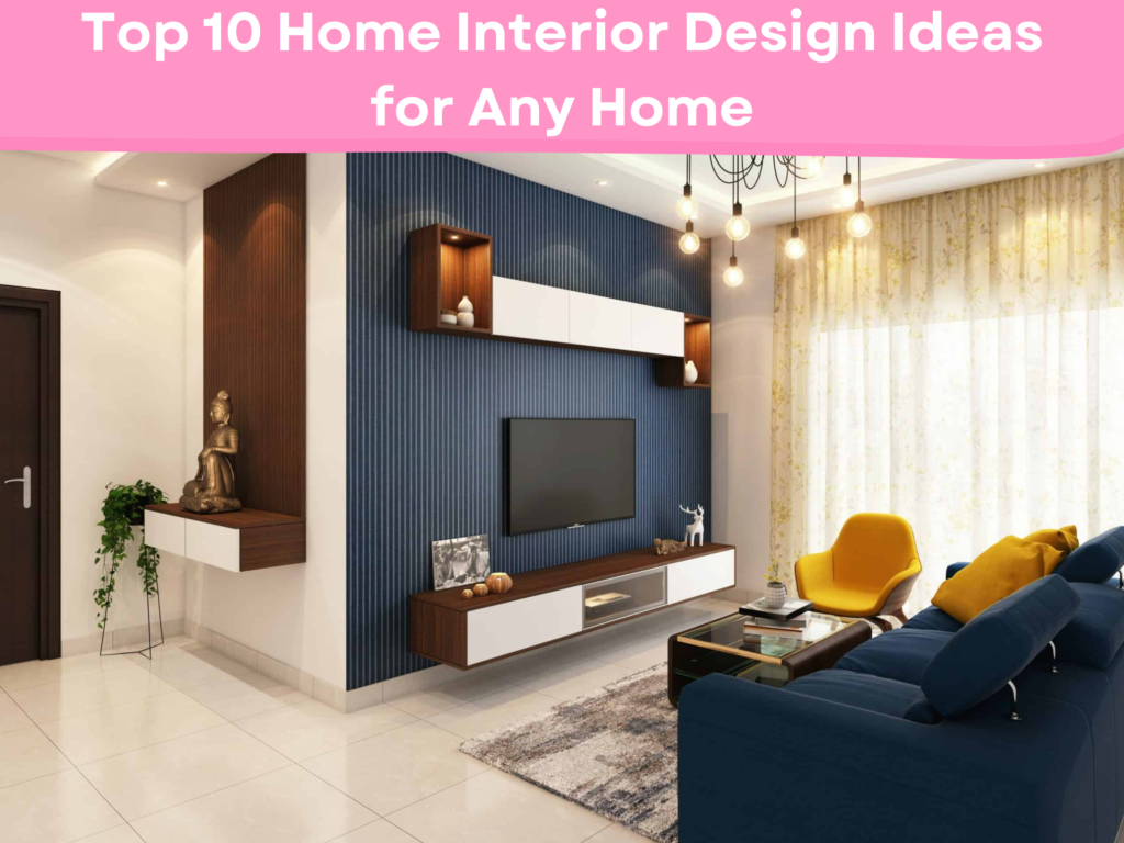 Top 10 Home Interior Design Ideas for Any Home